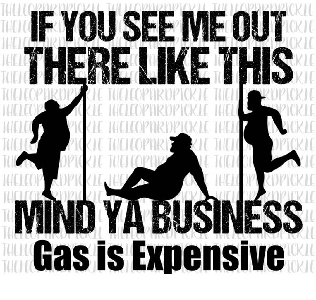 If You See Me Out There Like This Mind Ya Business Gas Is Expensive