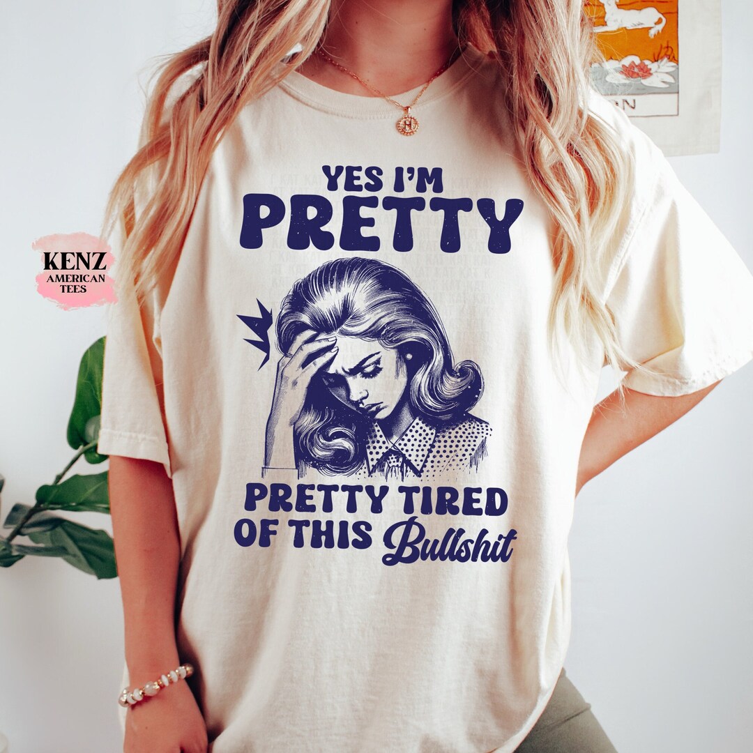 Yes I Am Pretty, Pretty Tired of This Bulls... T-shirt, Retro Sarcastic ...