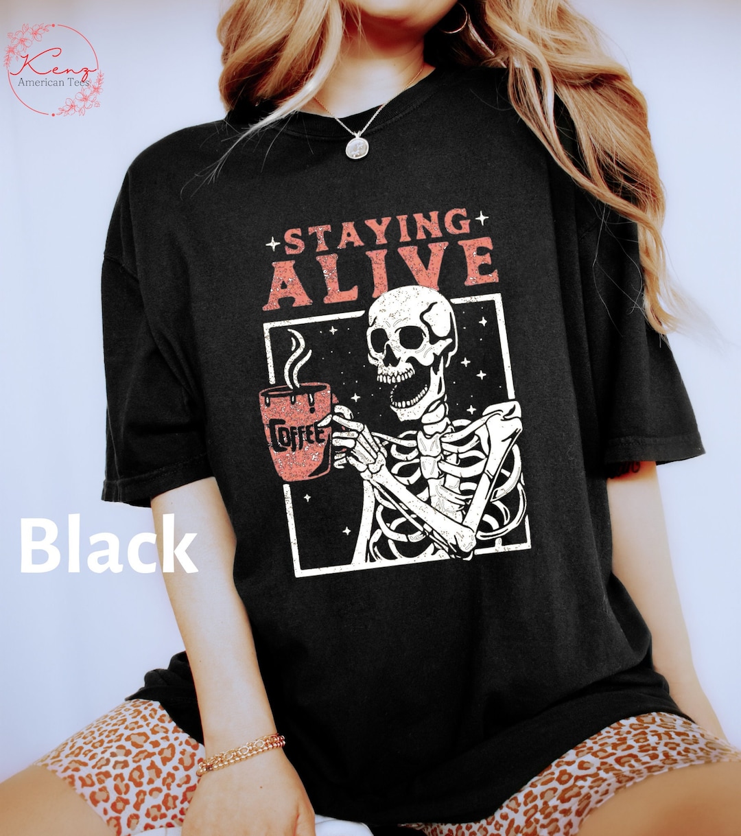 Staying Alive Shirt, Trendy Coffee Shirt, Funny Skeleton T-shirt ...