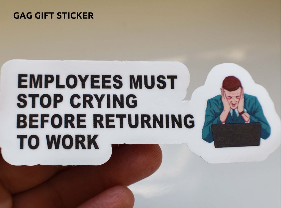 Employees Must Stop Crying Before Returning to Work Funny Gag Gift Die ...