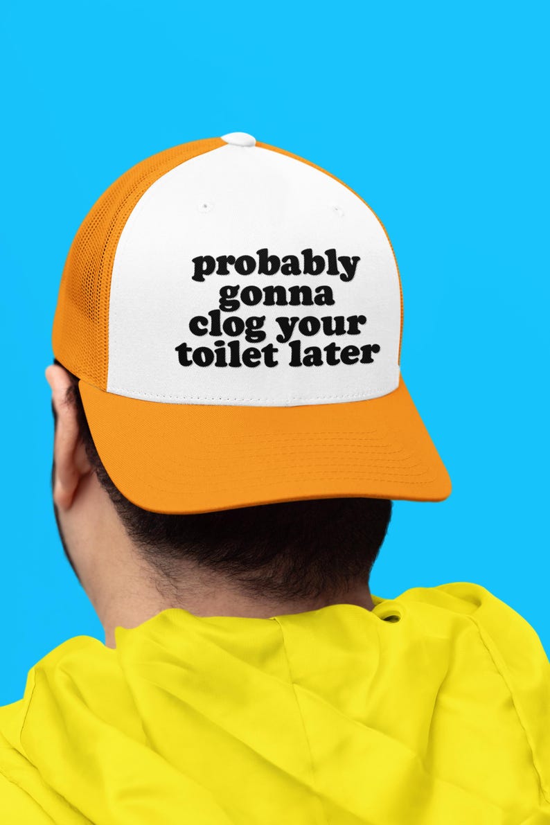 Probably Gonna Clog Your Toilet Later Custom Trucker Hat | Unhinged ...
