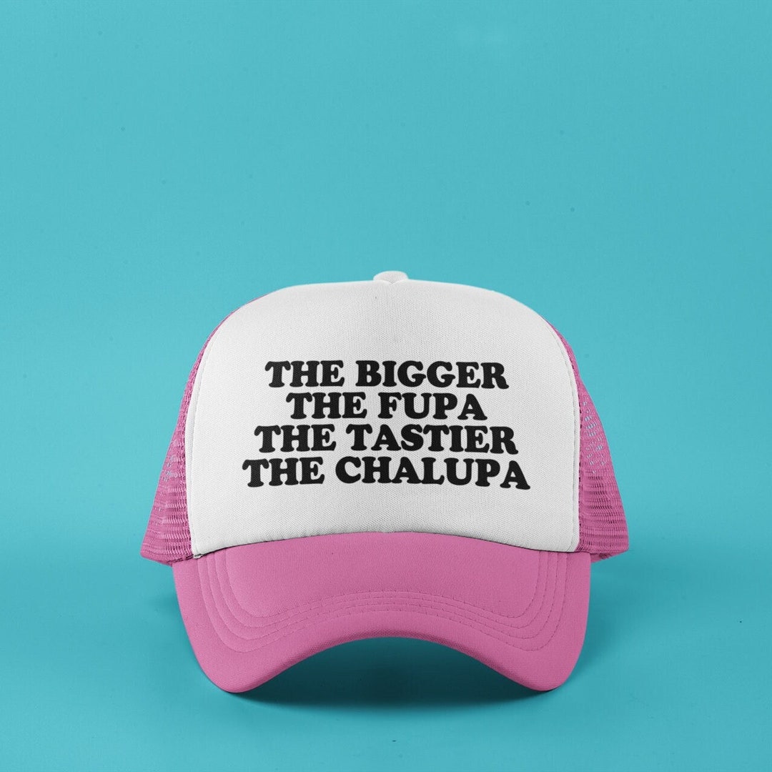 The Bigger the FUPA the Tastier the Chalupa Custom Trucker Hat - Etsy