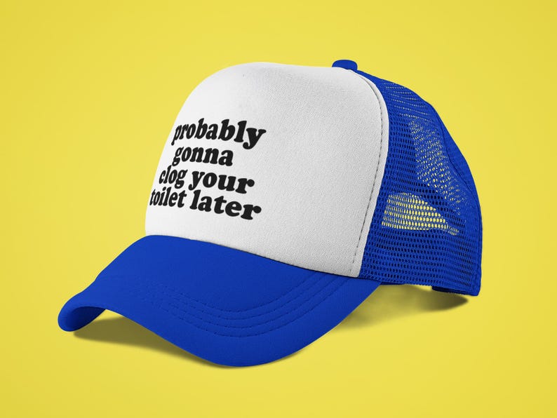 Probably Gonna Clog Your Toilet Later Custom Trucker Hat | Unhinged ...