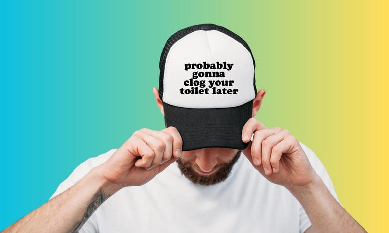 Probably Gonna Clog Your Toilet Later Custom Trucker Hat | Unhinged ...