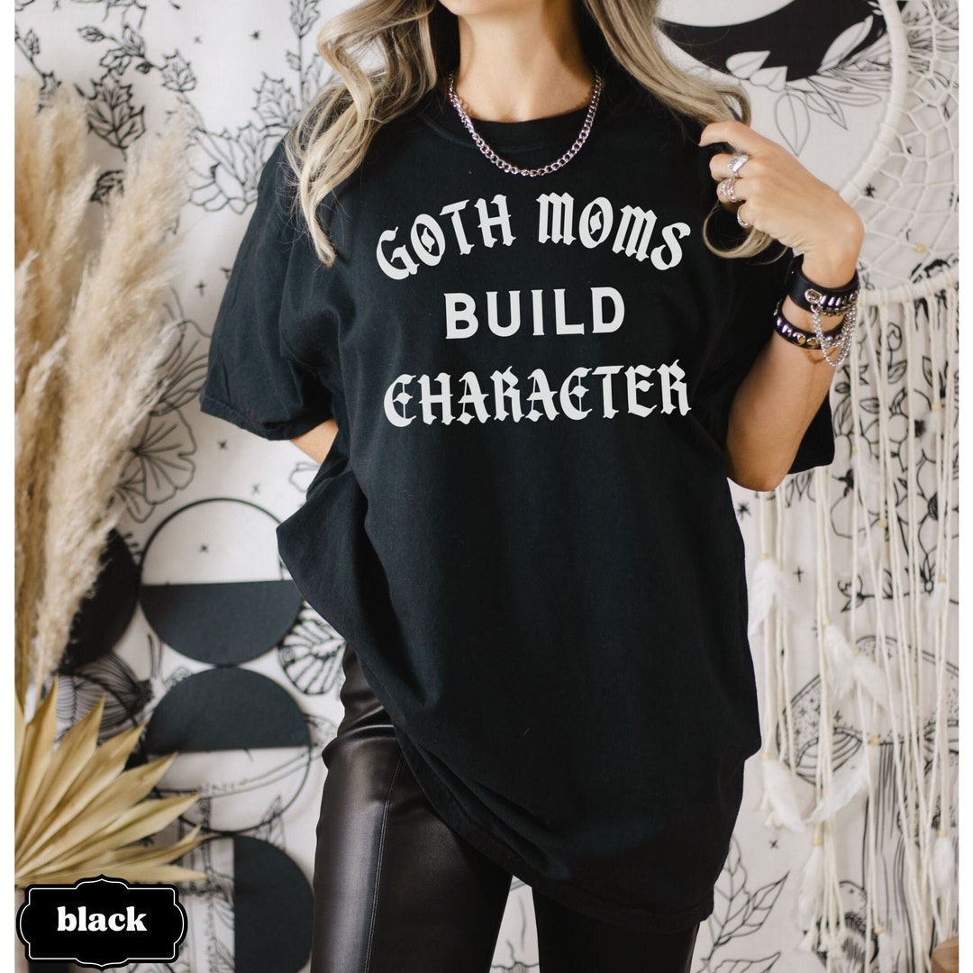 Goth Moms Build Character Shirt, Goth Mom Tshirt, Spooky Mom, Witch Mama Mother Tee, Gothic ...
