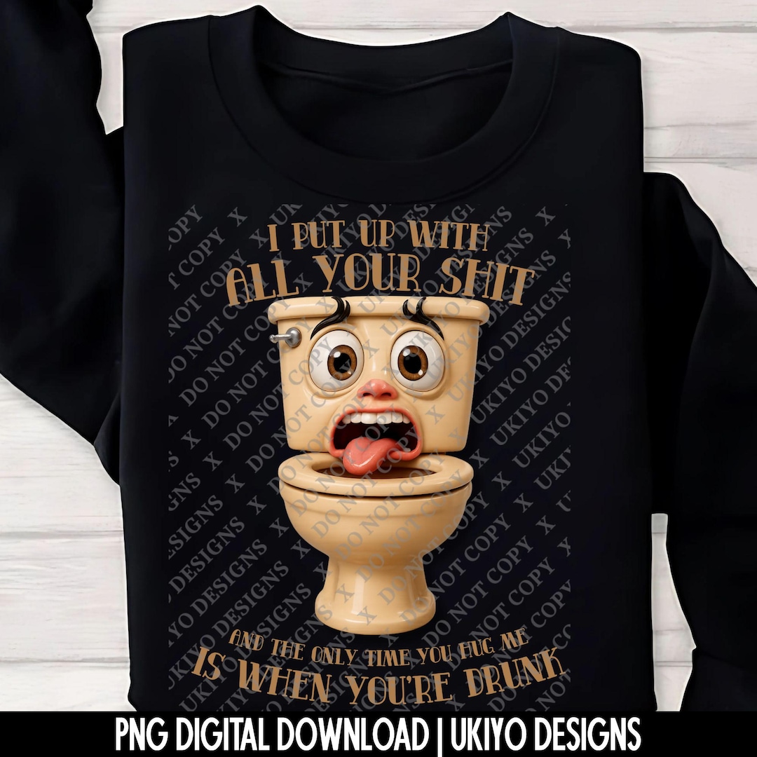3 Funny Toilet PNG | I Put up With All Your Shit Hug Me When Drunk ...