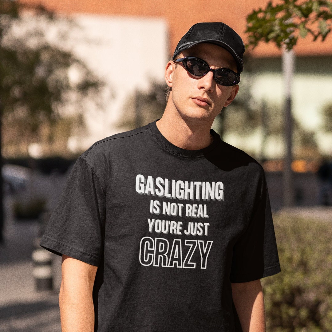 Gaslighting is Not Real You're Just Crazy T-shirt. Funny Trolling T-shirt. Funny Gaslight T ...