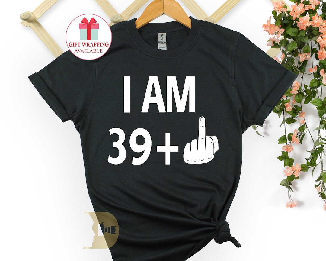I'm 39+ Tshirt, Middle Finger Shirt, 40th Birthday Shirt, Funny ...