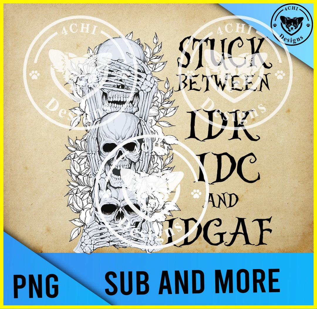 Stuck Between Idk Idc and Idgaf - Floral Skulls - Png Digital File for ...