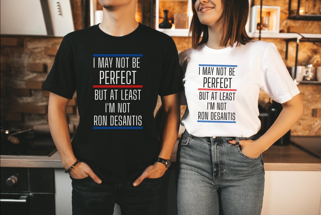 I May Not Be Perfect but at Least I'm Not Ron Desantis Shirt Anti Ron ...