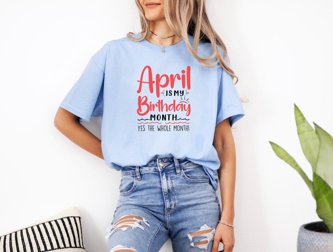 April is My Birthday Yes the Whole Month Shirt, April Birthday Shirt ...
