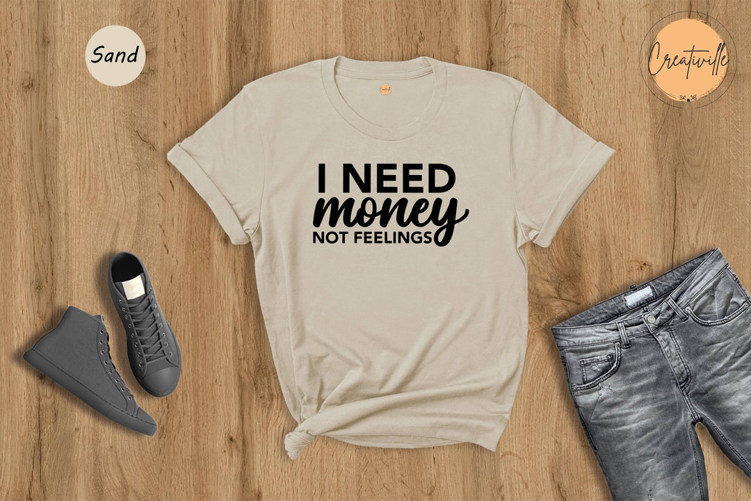I Need Money Not Feelings Shirt: Sarcastic Funny Tee - Etsy