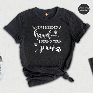 When I Need A Hand I Found Your Paw Shirt, Dog Lover Shirt, Dog Mom Tee ...