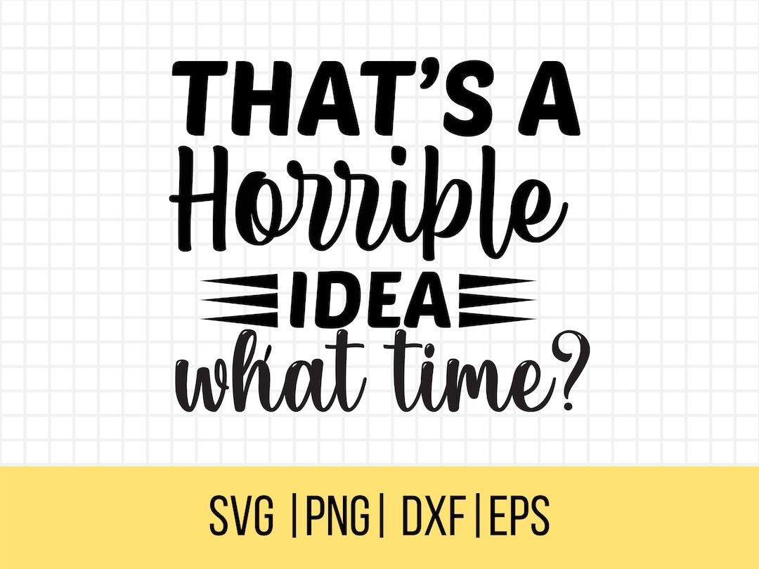 Funny SVG, Sarcastic SVG, That's A Horrible Idea, What Time?, Sassy Svg ...