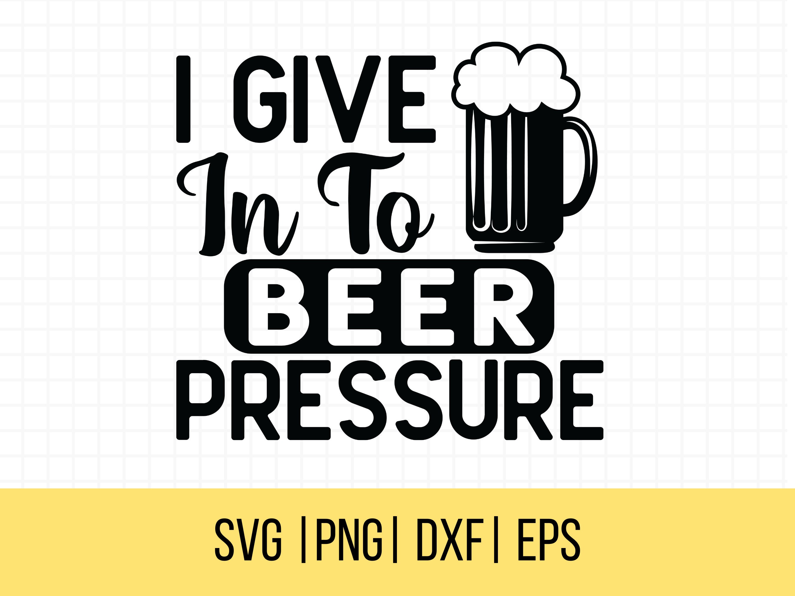 Beer Svg, Funny Beer Quotes SVG, I Give in to Beer Pressure SVG, Beer ...