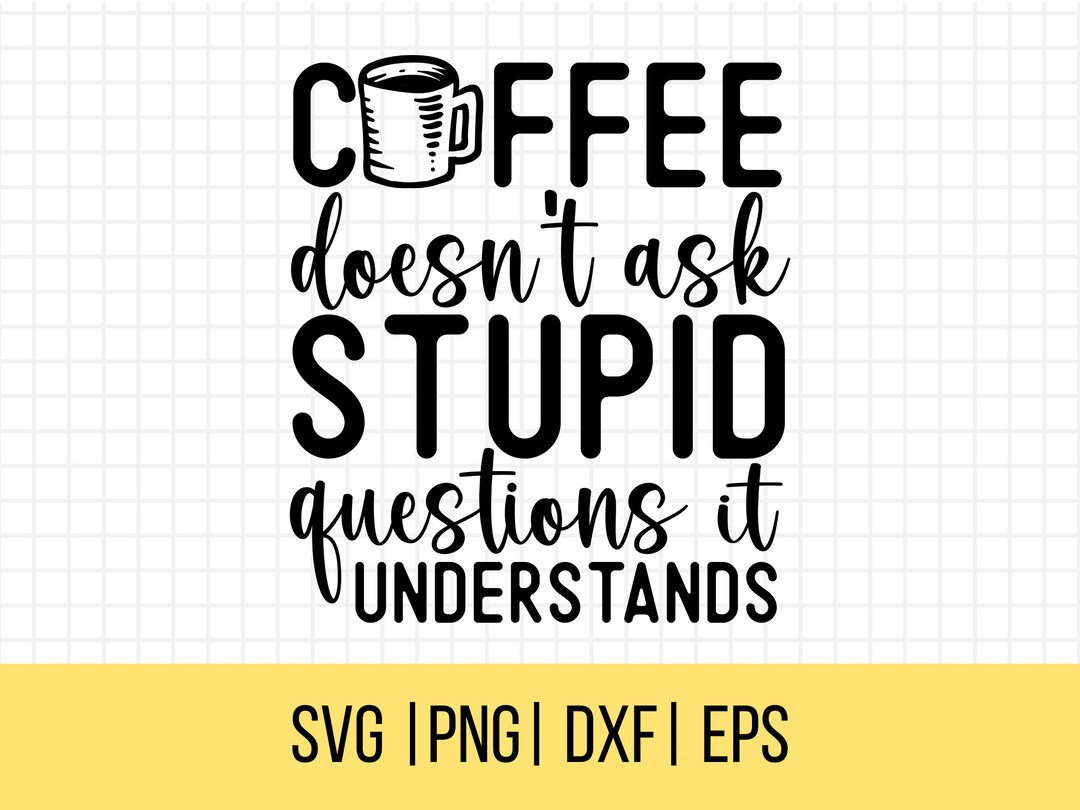 Coffee Doesn't Ask Stupid Questions It Understands SVG, Funny Coffee ...