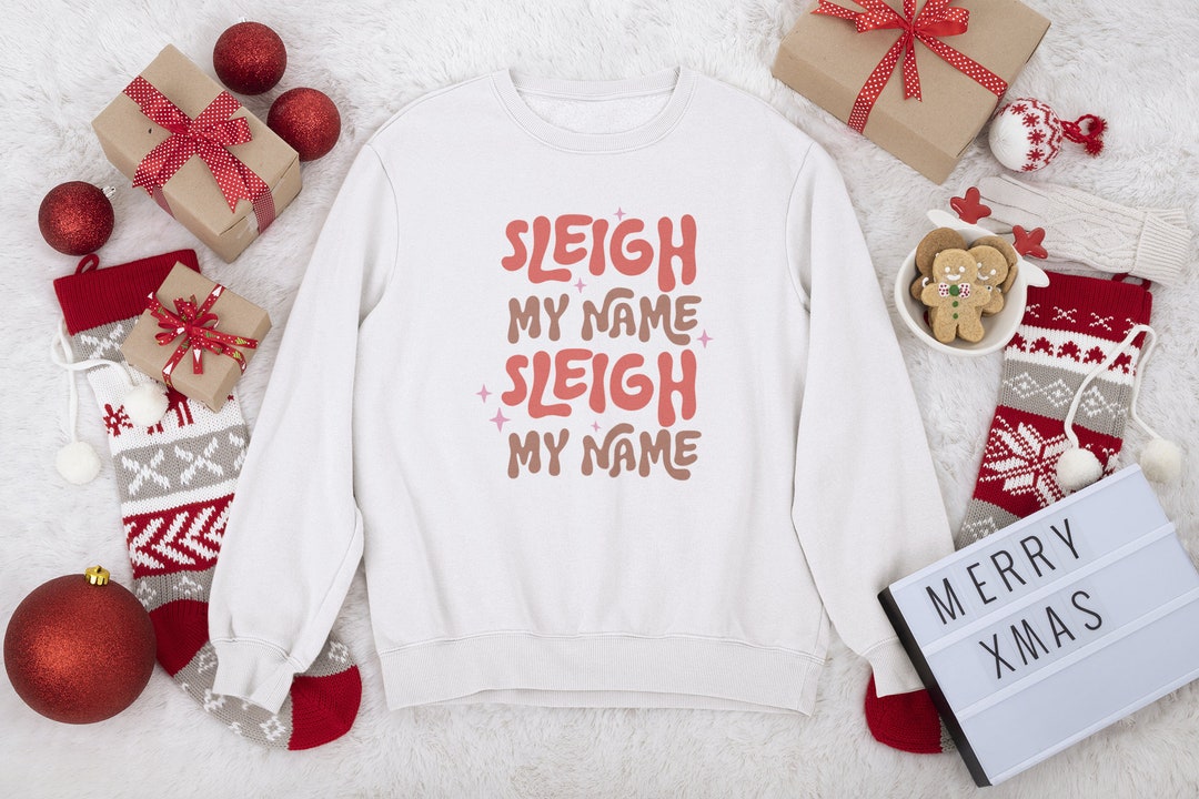 Sleigh My Name Sleigh My Name Sweatshirt Cute Sweatshirt T For Her T For Him Christmas