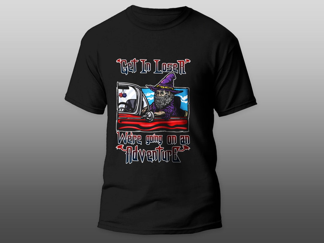 Get in Loser We're Going on an Adventure DND Funny Meme Graphic Tshirt ...