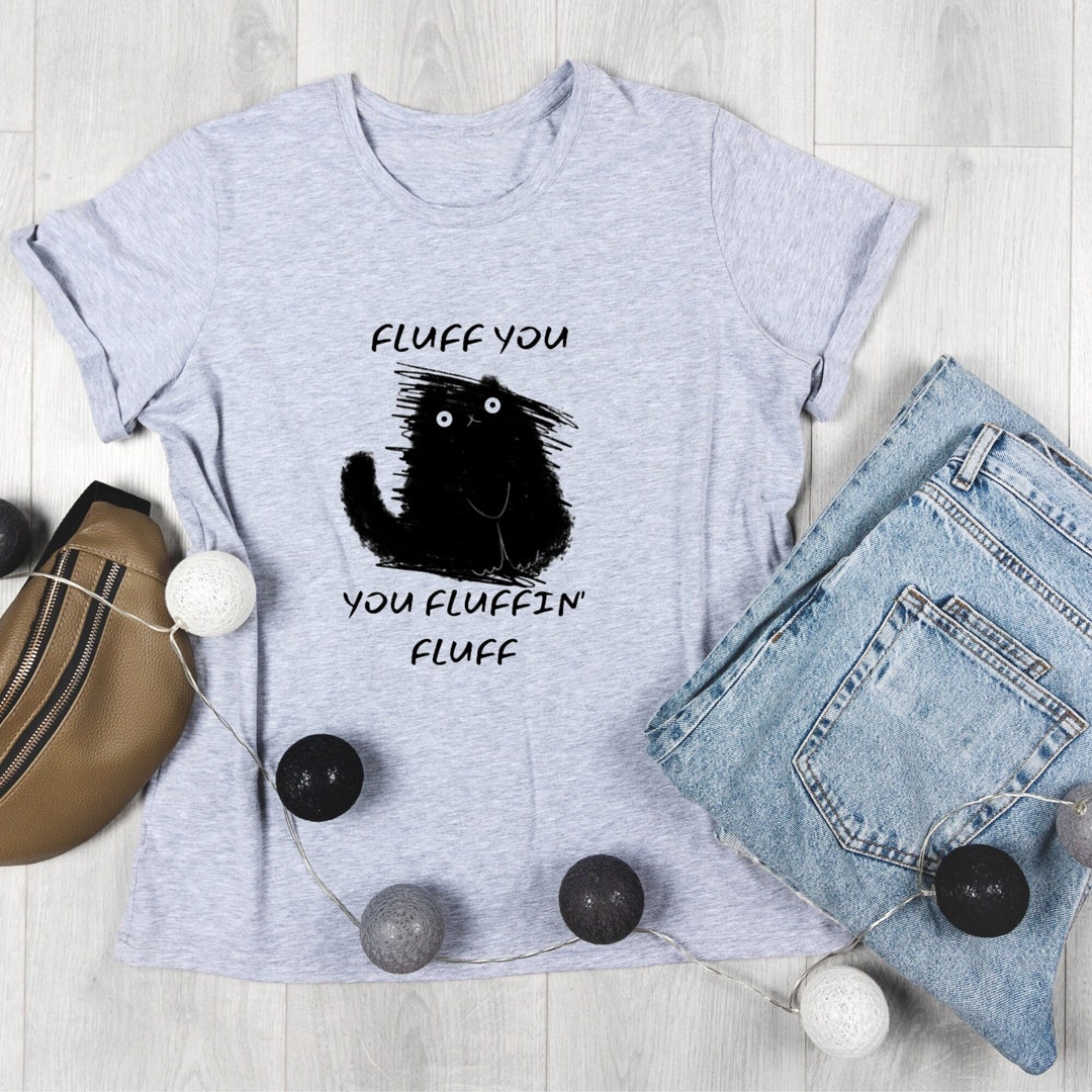 Fluff You You Fluffin Fluff Shirt, Funny Cat Shirt, Fluff You Shirt ...