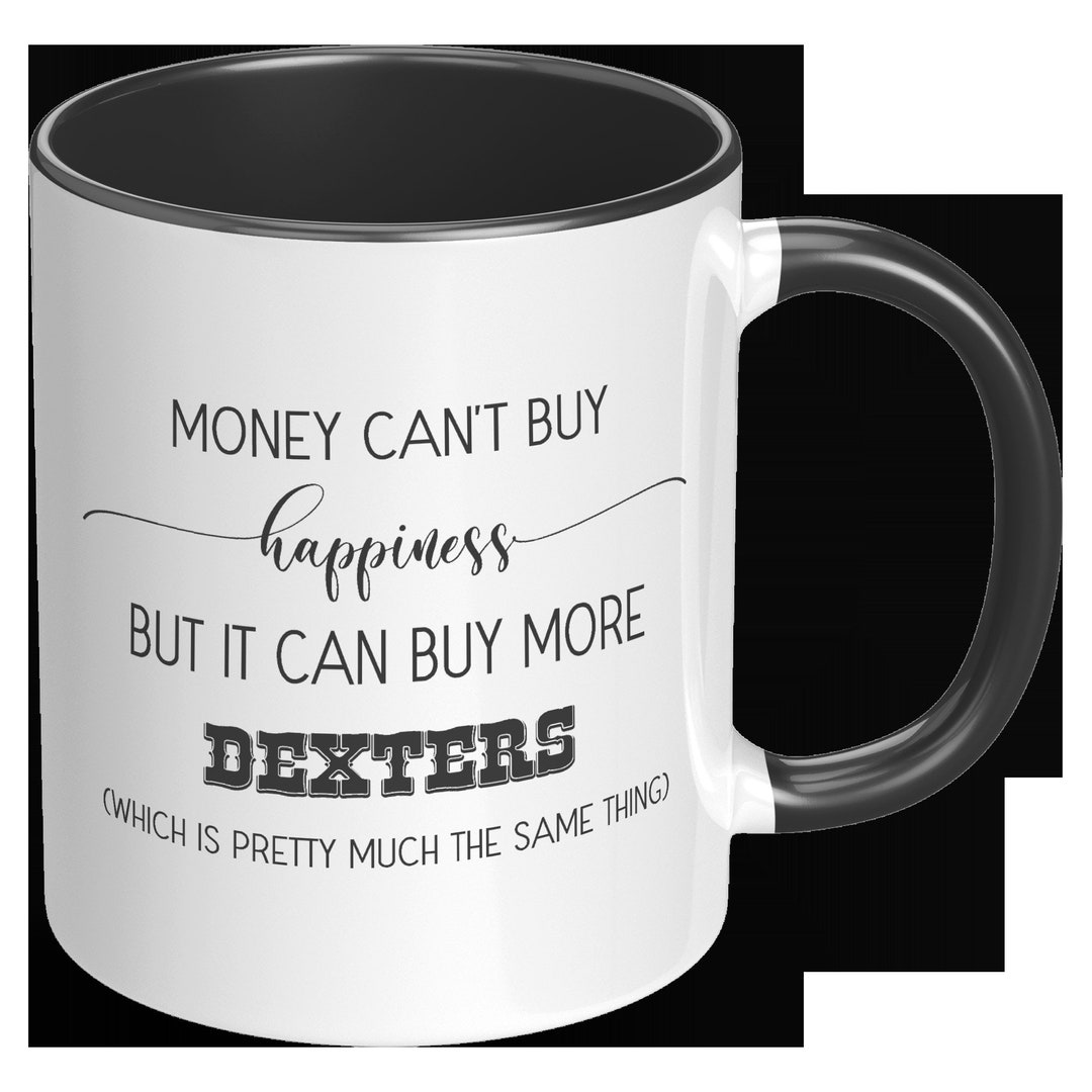 Money Can't Buy Happiness but It Can Buy More Dexters 11 Oz. Ceramic ...