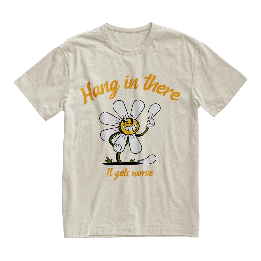 Hang in There It Gets Worse Tshirt, Funny Depression Tshirt, Daisy ...
