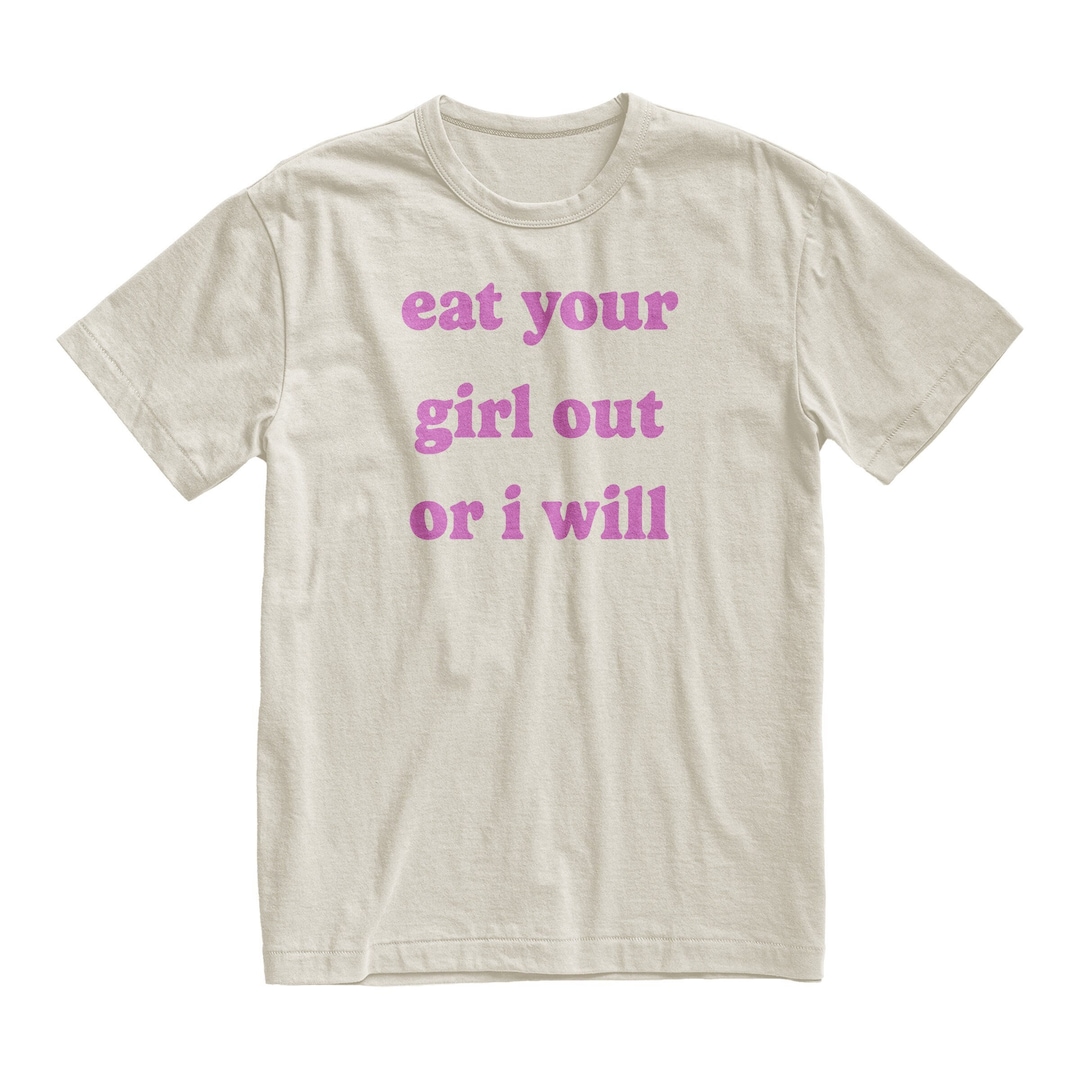 Eat Your Girl Out Or I Will T Shirt Etsy