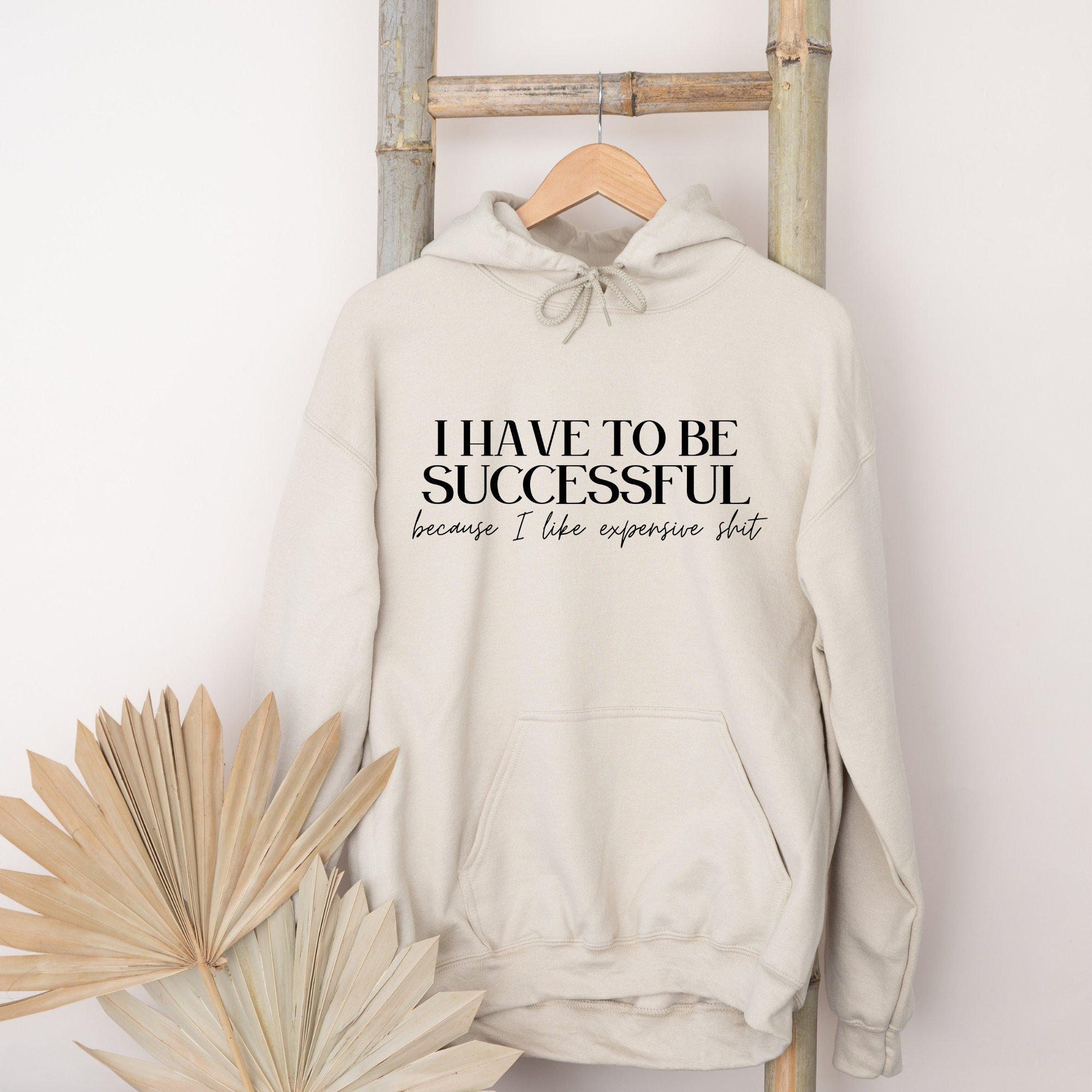 I Have to Be Successful Because I Like Expensive Shit Hoodie ...