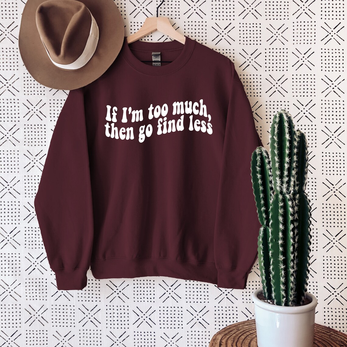 If I'm Too Much Then Go Find Less Sweatshirt Go Find Less - Etsy