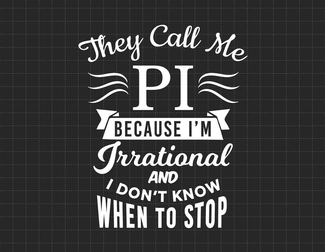 They Call Me Pi Because I'm Irrational and I Don't Know When to Stop ...