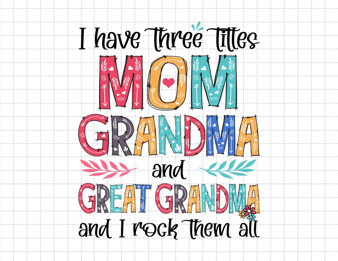 I Have Three Titles Mom Grandma and Great Grandma and I Rock Them All ...