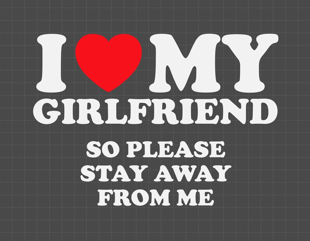 I Love My Girlfriend So Please Stay Away From Me Svg My Girlfriend Svg