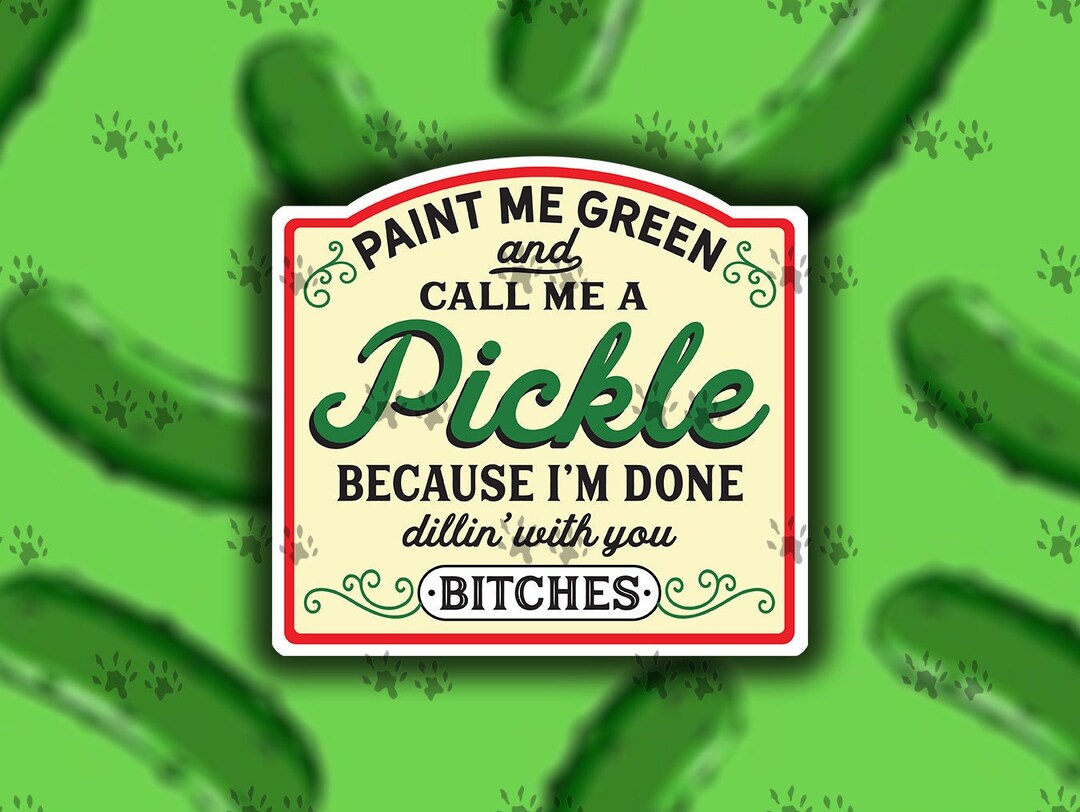 Paint Me Green and Call Me a Pickle Because I'm Done Dillin' With You ...