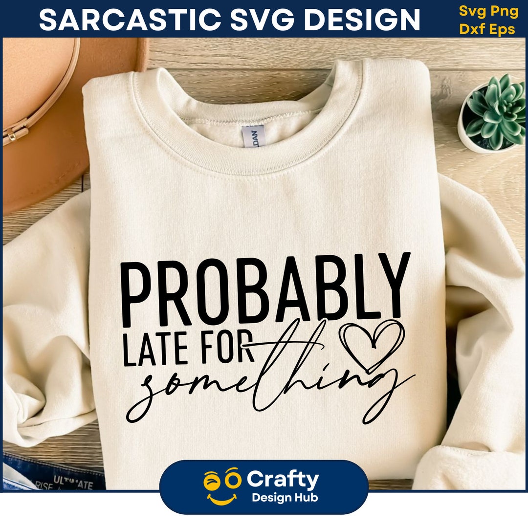 Probably Late for Something SVG, Funny Sayings Svg, Sarcasm Svg ...