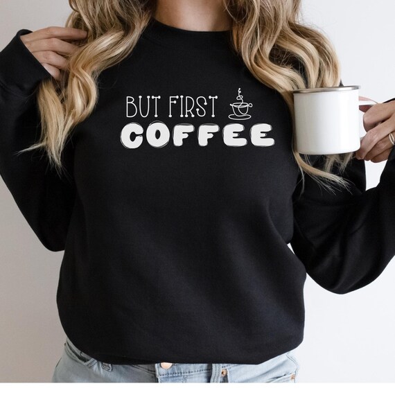 But First Coffee Shirt Coffee Lovers Sweatshirt Coffee Shirt - Etsy