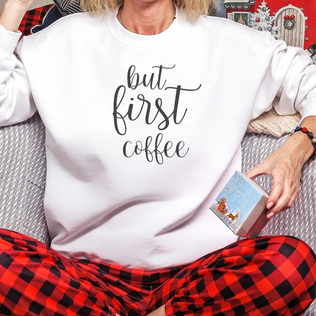 But First Coffee Shirt, Coffee Lovers Sweatshirt, Coffee Shirt Women's ...