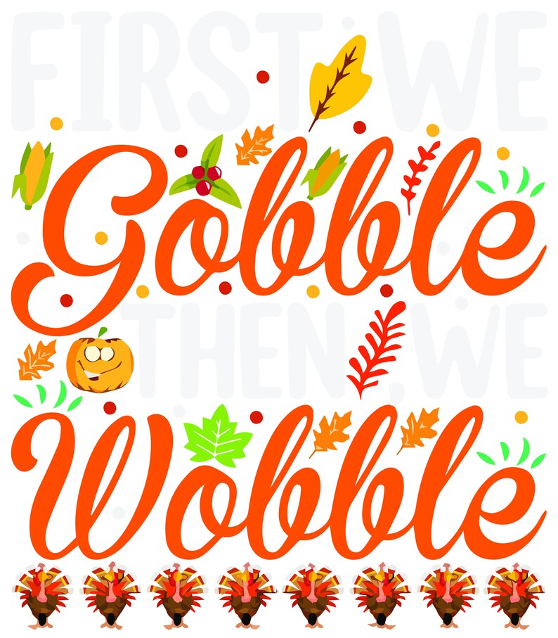 First We Gobble Then We Wobble PNG, AI File, JPG File,svg File,holiday ...