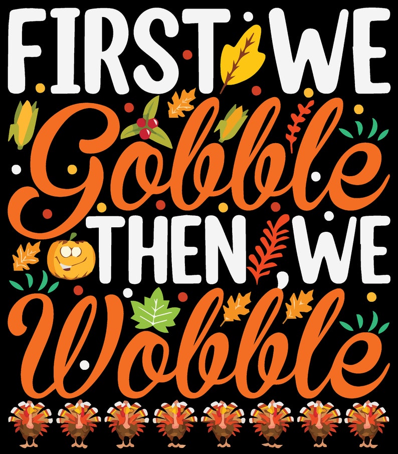 First We Gobble Then We Wobble PNG, AI File, JPG File,svg File,holiday ...
