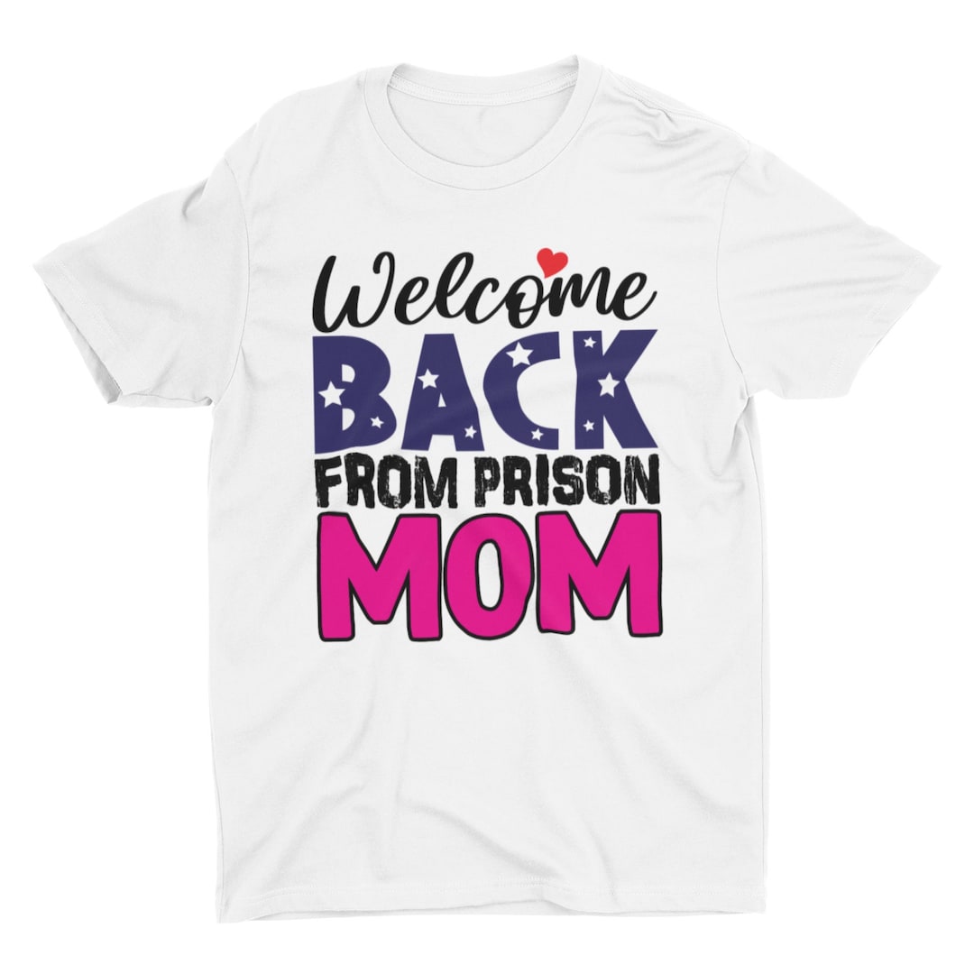 Welcome Back From Prison Mom, Funny Shirt, Sarcastic Shirt, Oddly ...