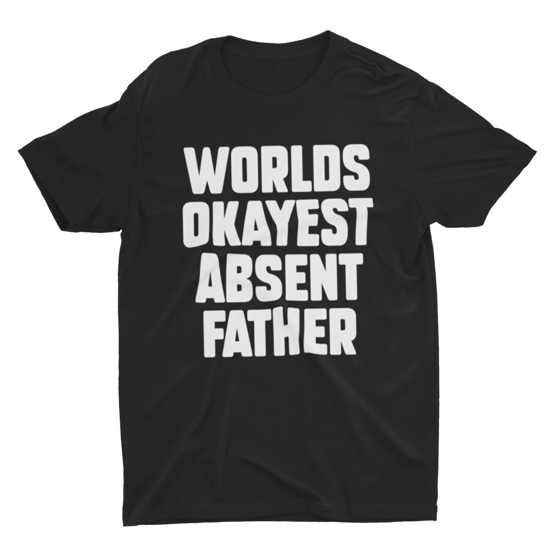 Absent Father, Funny Shirt, Offensive Shirt, Funny Gift, Funny Tee ...