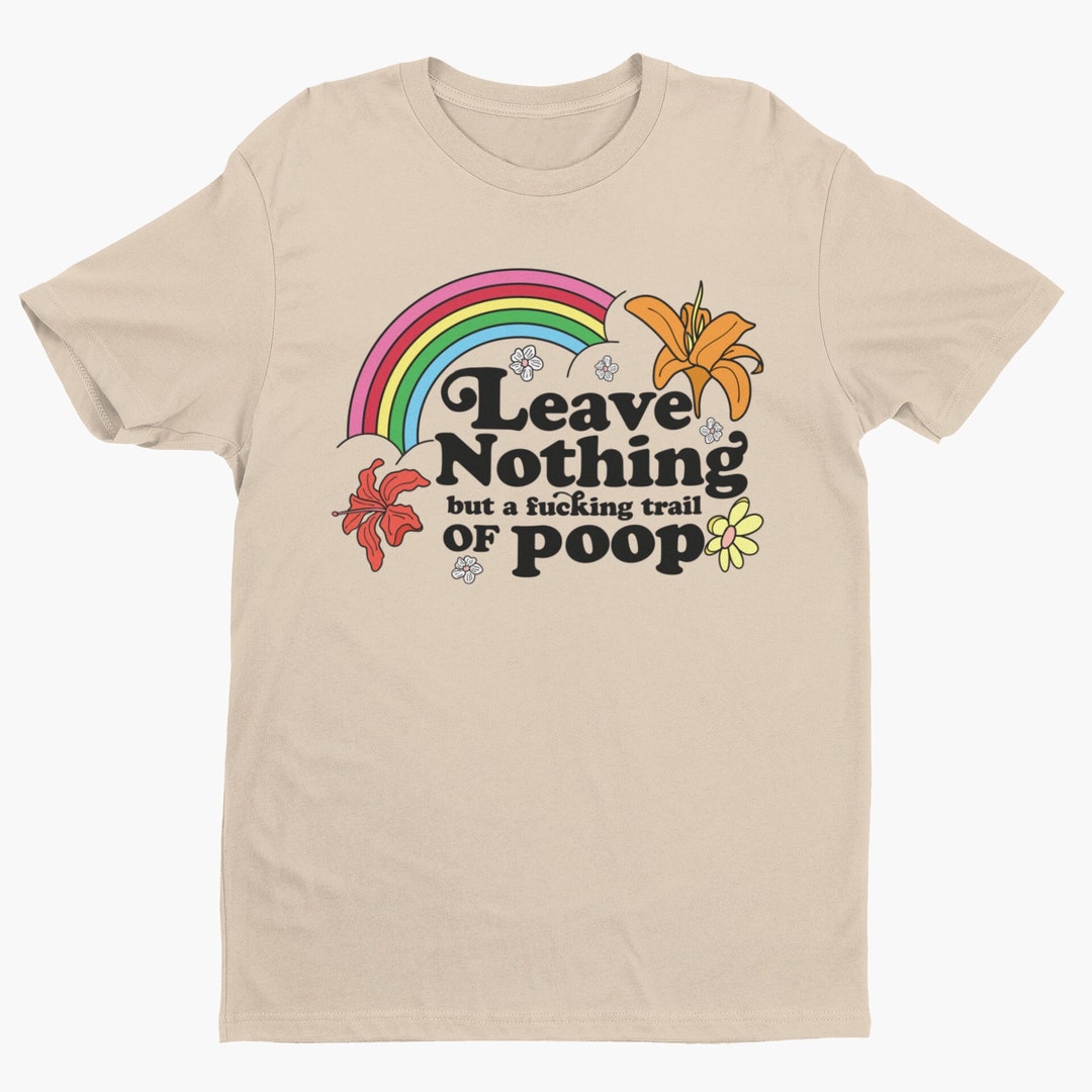 Leave Nothing but A Fucking Trail of Poop, Funny Shirt, Sarcastic Shirt ...