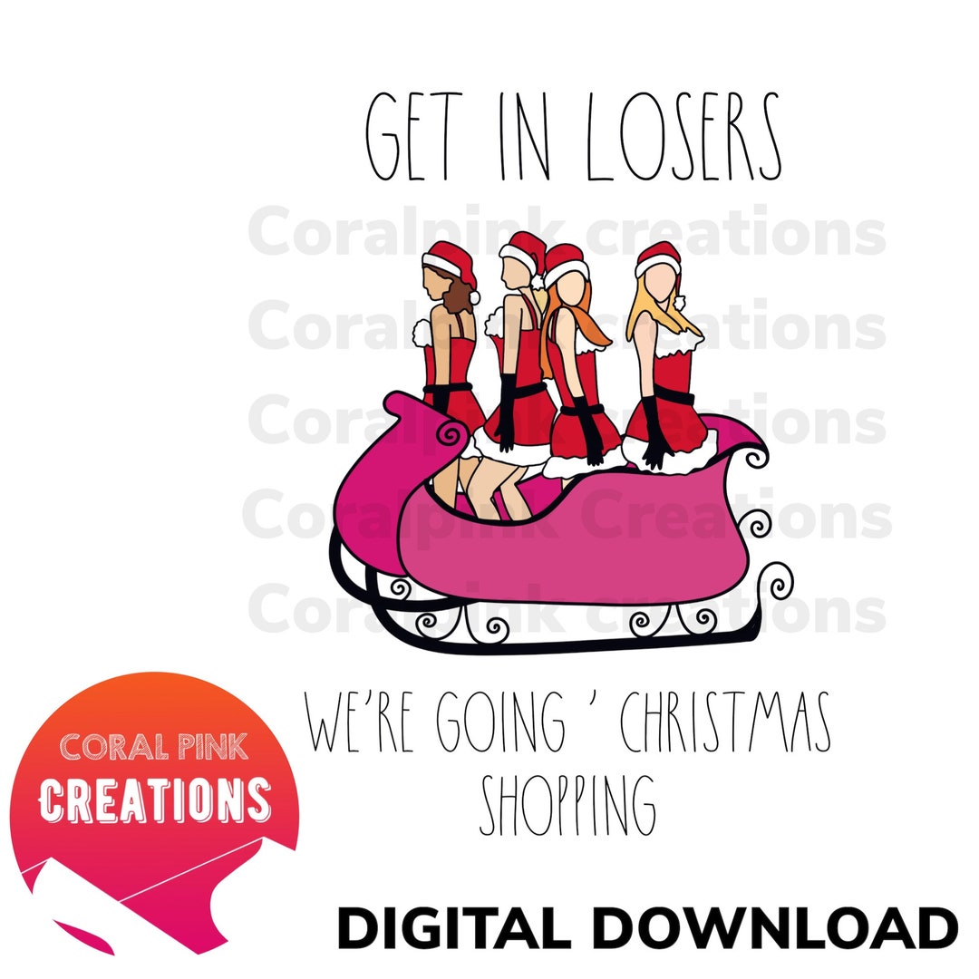 Mean Girls Christmas Png Get in Loser We’re Going Christmas Shopping ...