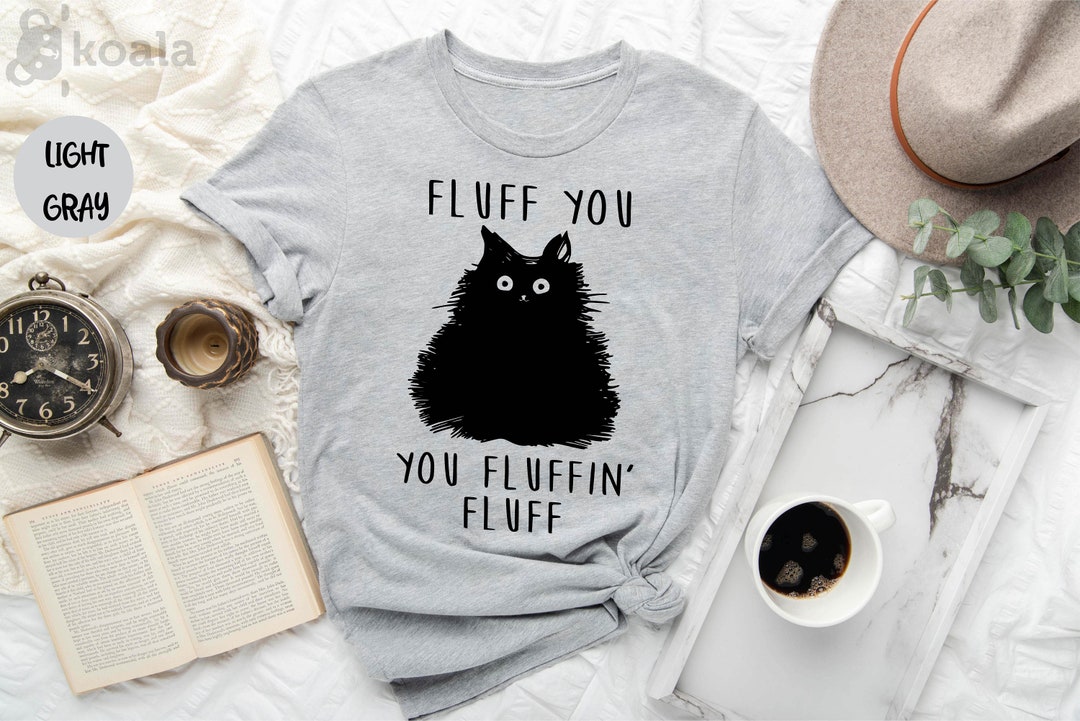 Fluff You You Fluffin Fluff Shirt, Funny Cat Shirt, Fluff You Shirt ...
