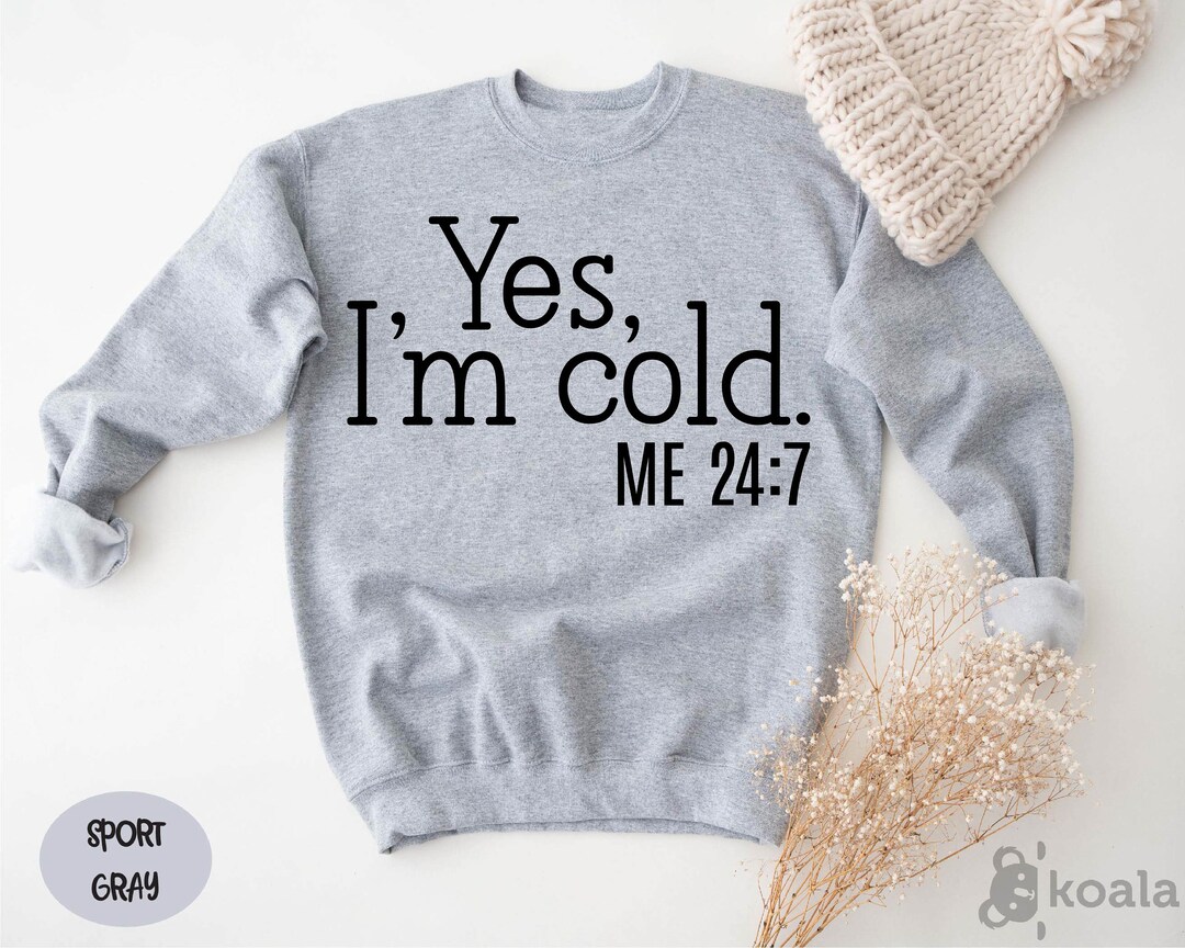 YES I'm Cold Sweatshirt, Yes I'm Cold Me 24:7 , Winter Sweatshirt, Cold ...