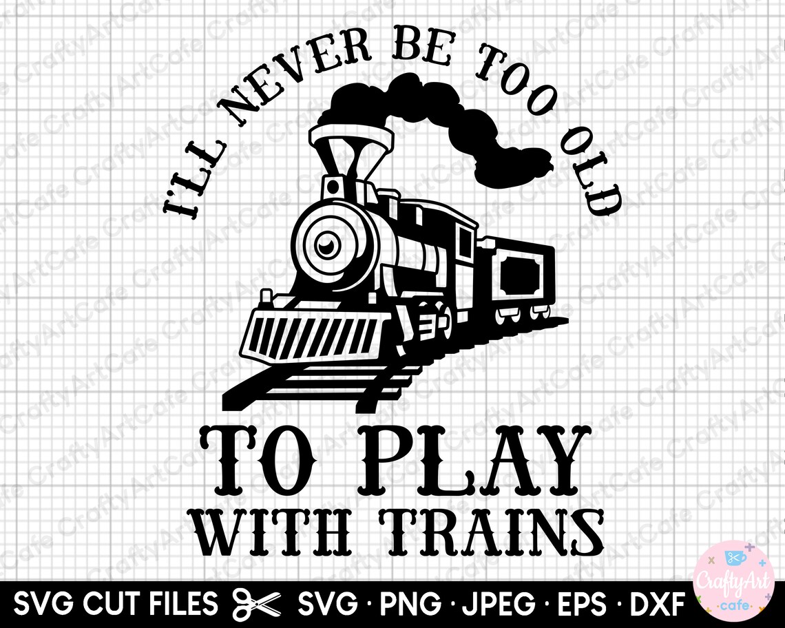 Trains Svg Cricut Trains Png Trainspotter Svg Png I'll Never Be Too Old ...