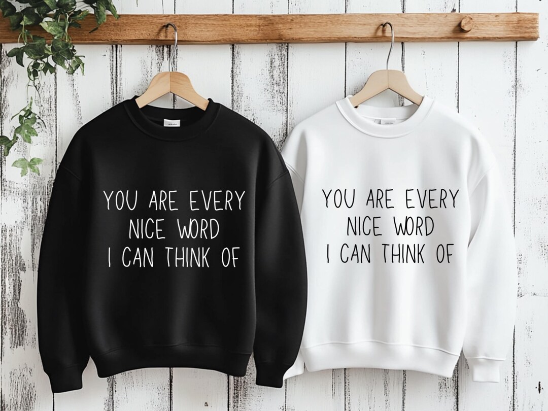 You Are Very Nice Words I Can Think of Sweat Shirt, You Are Sweat Shirt ...