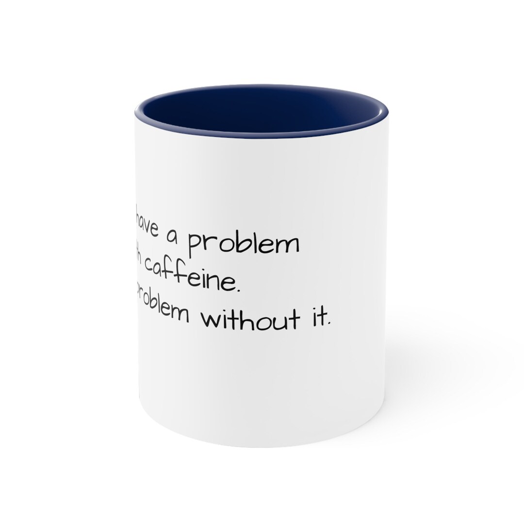Accent Coffee Mug, 11oz: i Don't Have a Problem With Caffeine. I Have a ...