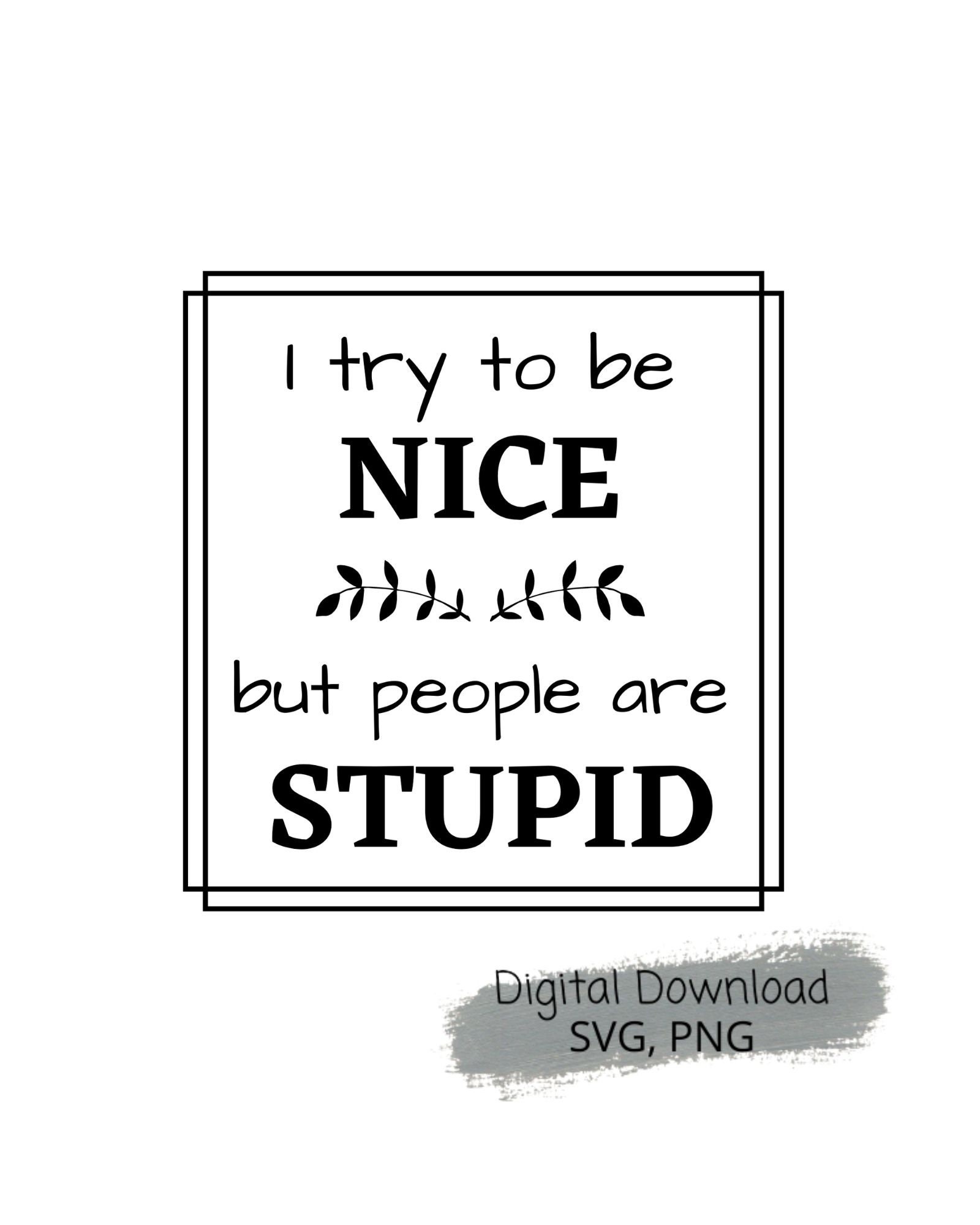 I Try to Be Nice but People Are Stupid Digital Download Digital Art ...