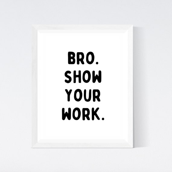 Bro Show Your Work Sign for Math Classroom School Poster for - Etsy
