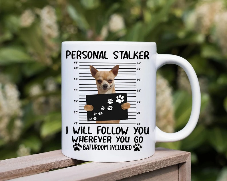 Personal Stalker I Will Follow You Wherever You Go Mug, Chihuahua Dog ...