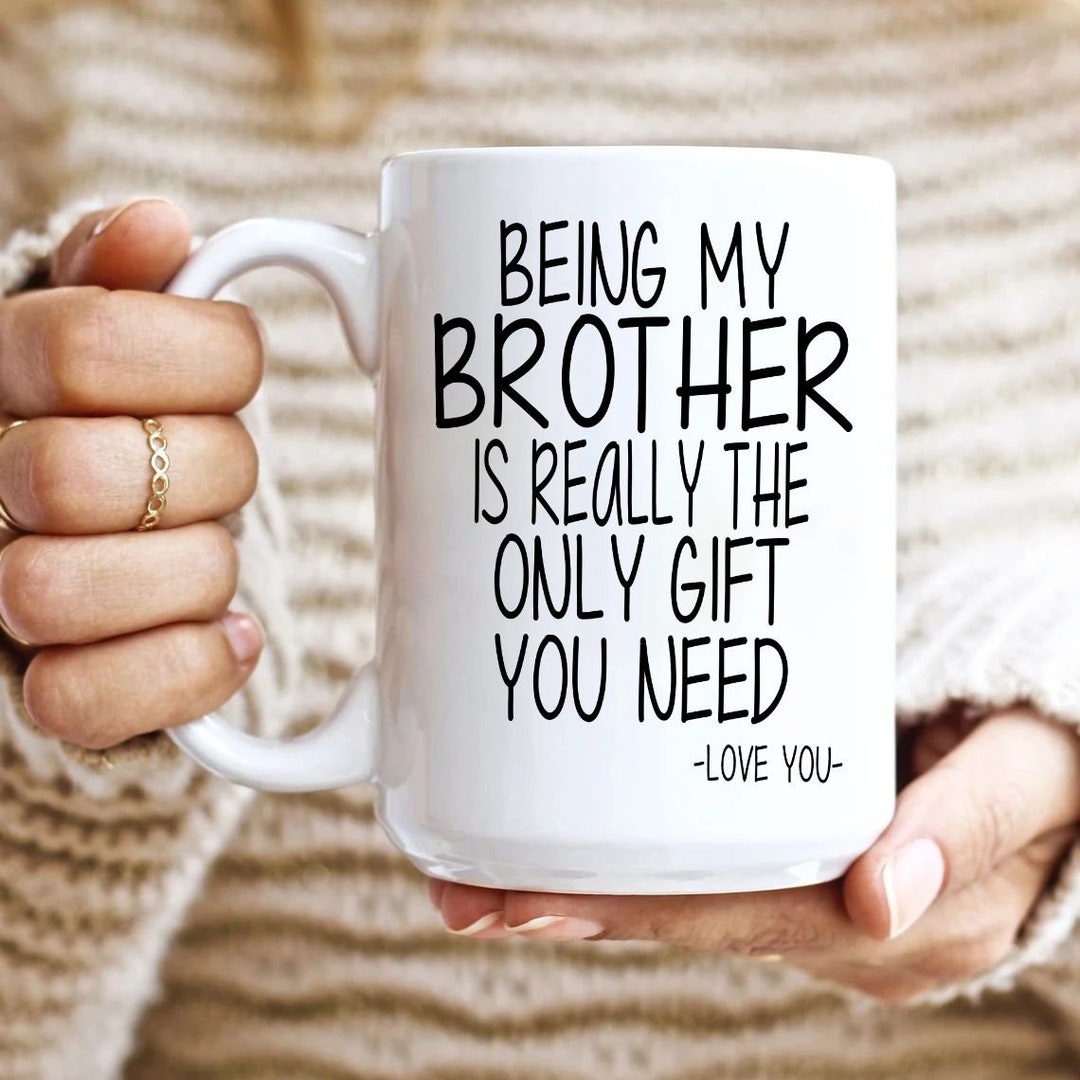Brother Coffee Mug, Being My Brother is Really the Only Gift You Need ...